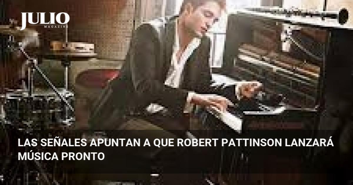 LAS SEÑALES APUNTAN A QUE ROBERT PATTINSON LANZARÁ MÚSICA PRONTO ...