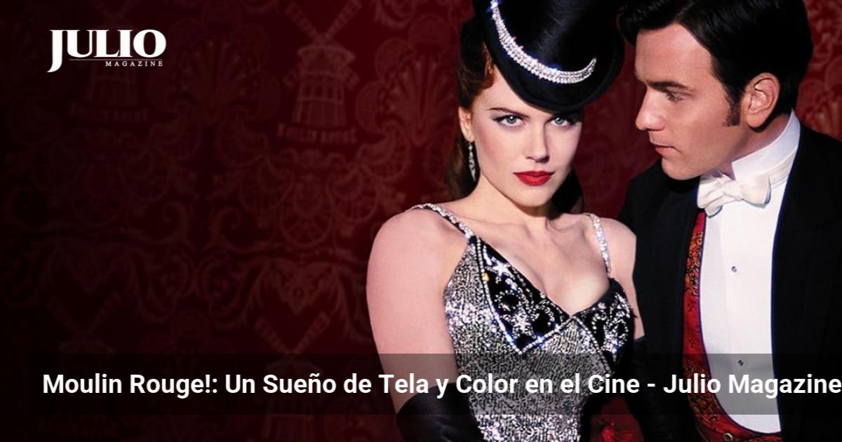 Moulin Rouge!: Un Sueño de Tela y Color en el Cine – Julio Magazine