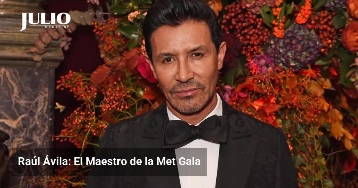 Raúl Ávila: El Maestro de la Met Gala – Julio Magazine