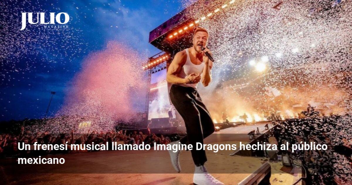 Un frenesí musical llamado Imagine Dragons hechiza al público mexicano ...